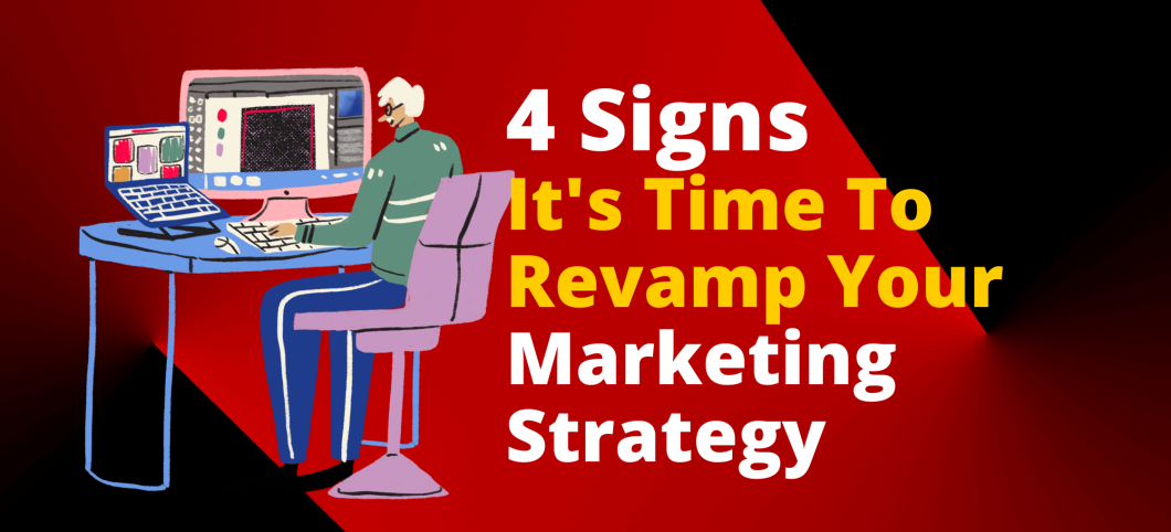 4 Clear Signs It’s Time To Revamp Your Marketing Strategy.